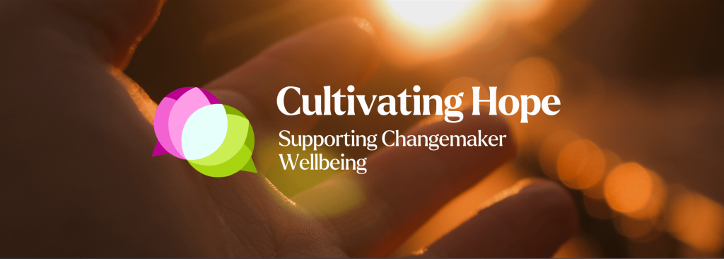 Cultivating Hope | Supporting Changemaker Wellbeing - The Wellbeing Project